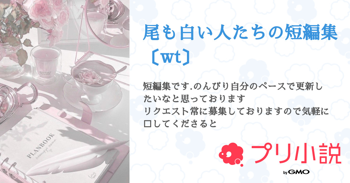 尾も白い人たちの短編集〔wt〕 - 全3話 【連載中】（な ぎ さ 👾さんの夢小説） | 無料スマホ夢小説ならプリ小説 byGMO